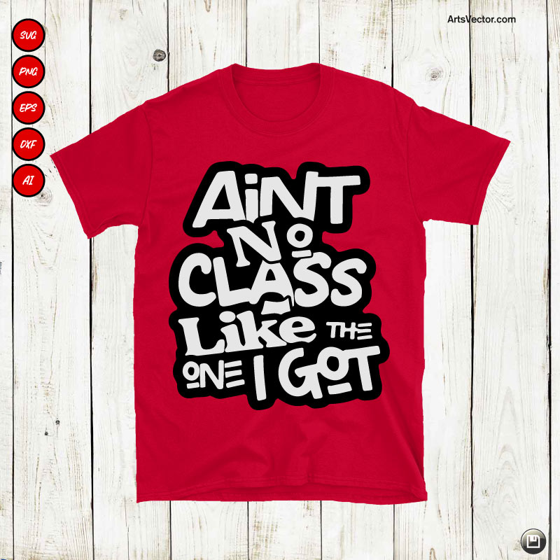 Ain t No Class Like The One I Got SVG PNG EPS DXF AI Arts Vector Ain t No Class Like The One I Got SVG PNG EPS DXF AI Arts Vector